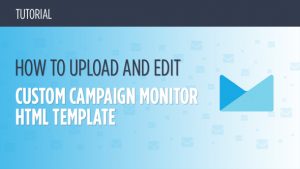 How to upload and edit a custom Campaign Monitor HTML email template ...